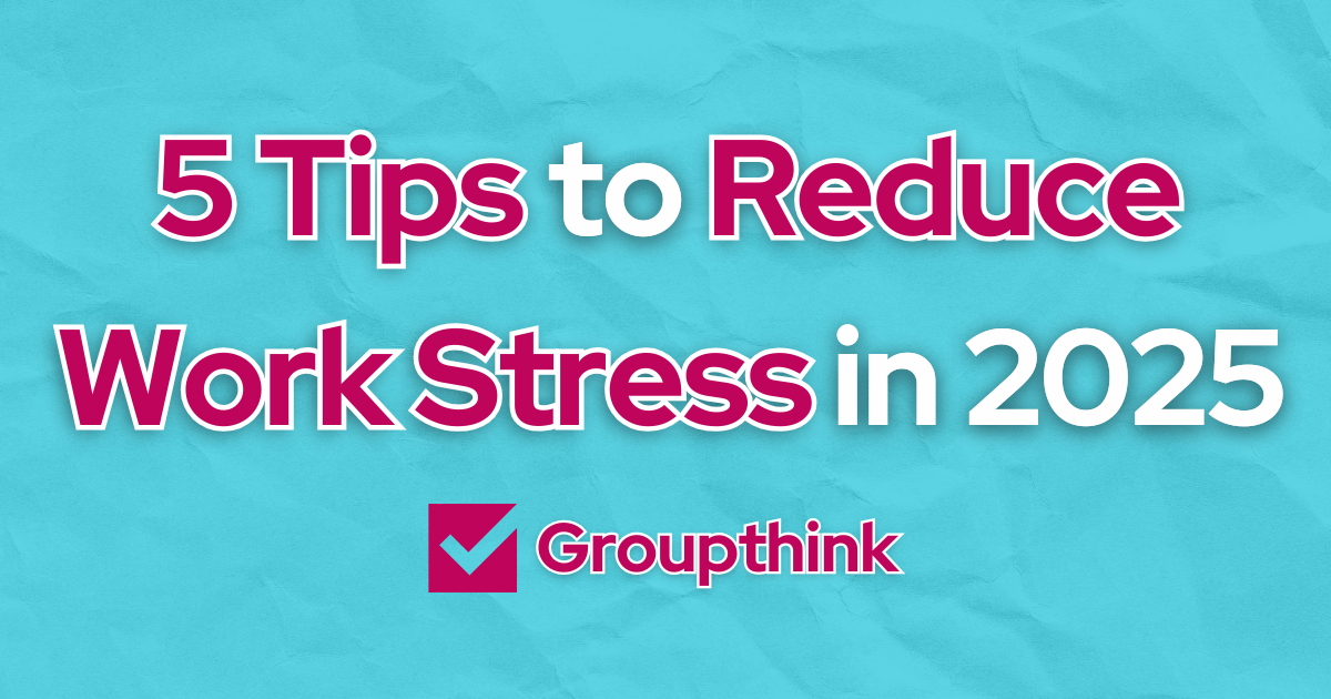 5 Tips to Reduce Work Stress in 2025 - Groupthink